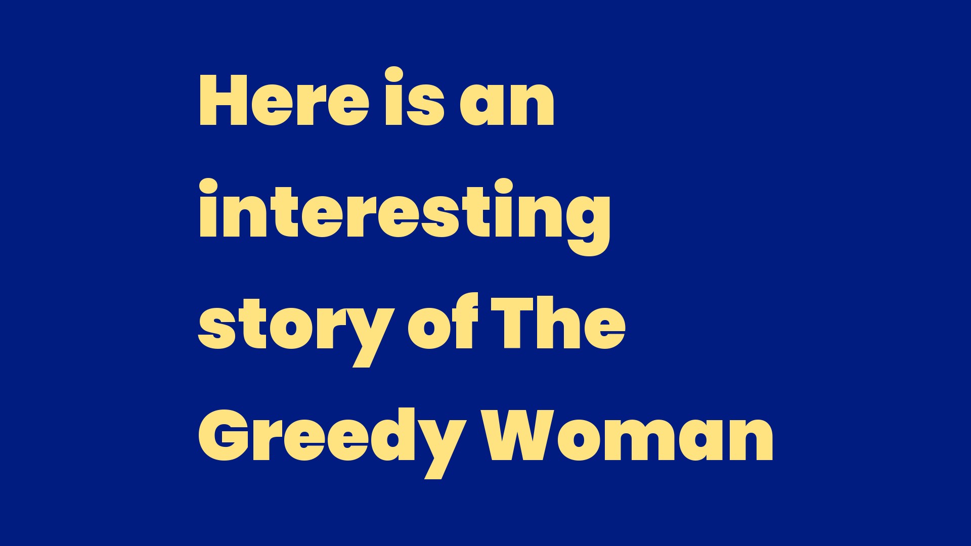 Here is an interesting story of The Greedy Woman - Write A Topic